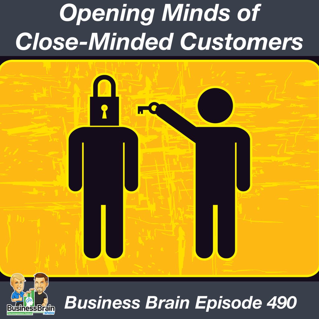 Opening Minds of Close-Minded Customers - Business Brain 490 - Business ...