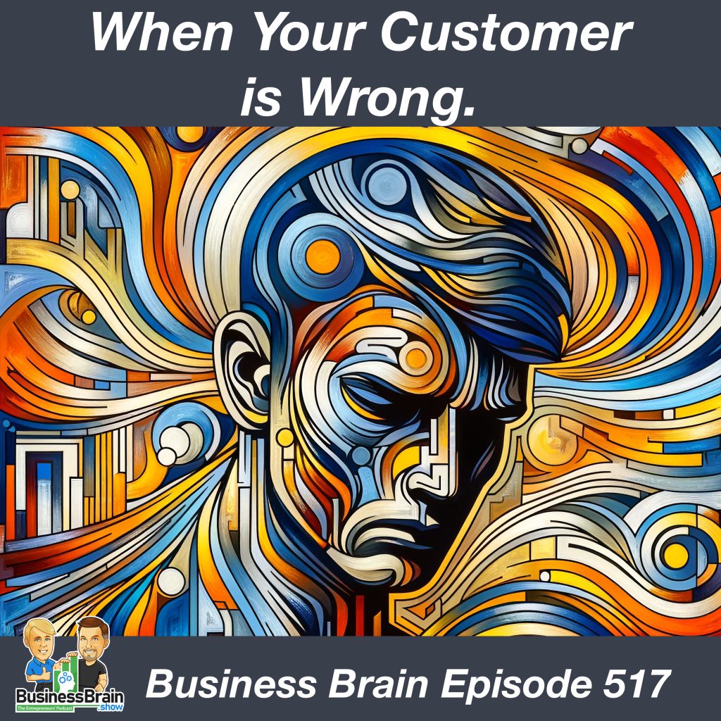 When Your Customer is Wrong - Business Brain 517 - Business Brain - The ...